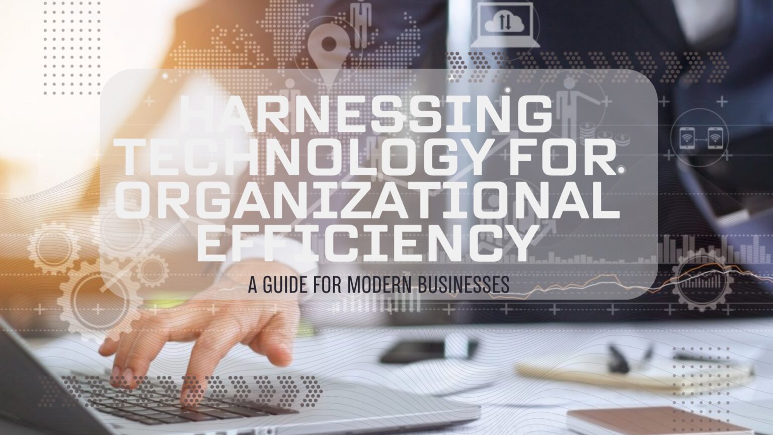 Harnessing Technology for Organizational Efficiency: A Guide for Modern ...