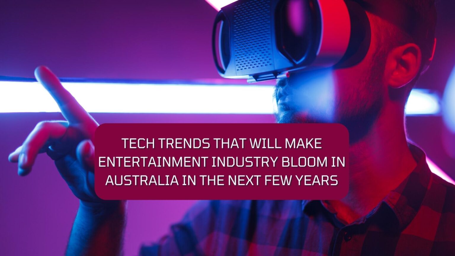 Tech Trends that will Make Entertainment Industry Bloom in Australia in ...